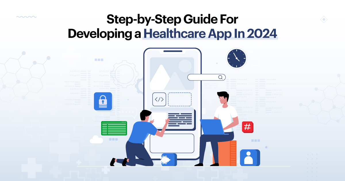 Step-by-Step Guide For Developing A Healthcare App In 2024